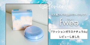 【レビュー】fwee(フィー)大人気クッションファンデがリニューアル！『クッションガラスナチュラル』を試してみた【間違いなく推せる ...